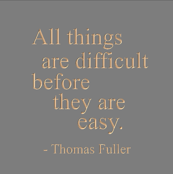 All things are difficult before they are easy - Thomas Fuller – SPOKEN