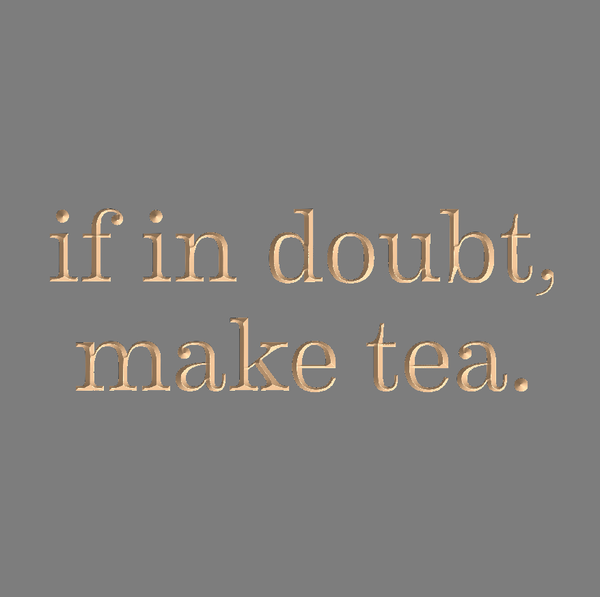 If in doubt, make tea. – SPOKEN