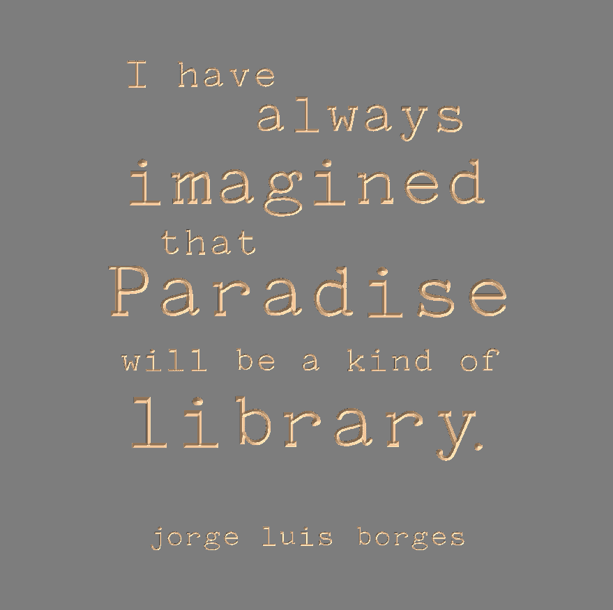 I have always imagined that paradise will be a kind of library - Jorge ...