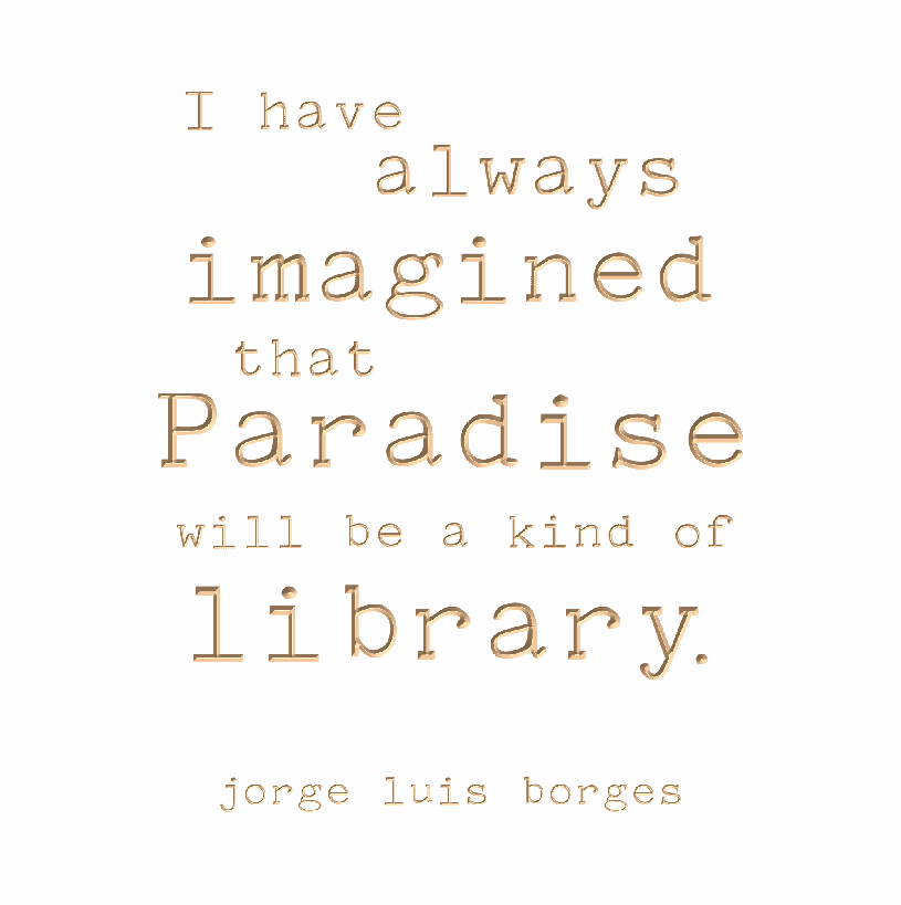 I have always imagined that paradise will be a kind of library - Jorge ...